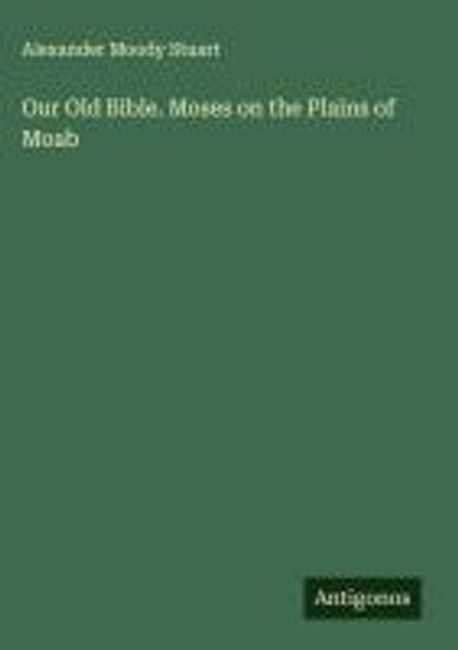 Our Old Bible. Moses on the Plains of Moab | Stuart, Alexander Moody - 교보문고