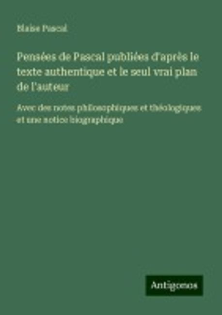Pensees de Pascal publiees d'apres le texte authentique et le seul vrai ...