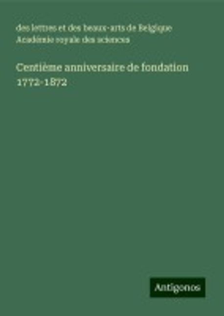 Centieme anniversaire de fondation 1772-1872 | Academie royale des ...