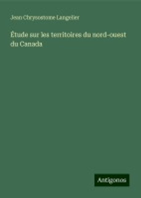 Etude sur les territoires du nord-ouest du Canada | Langelier, Jean ...