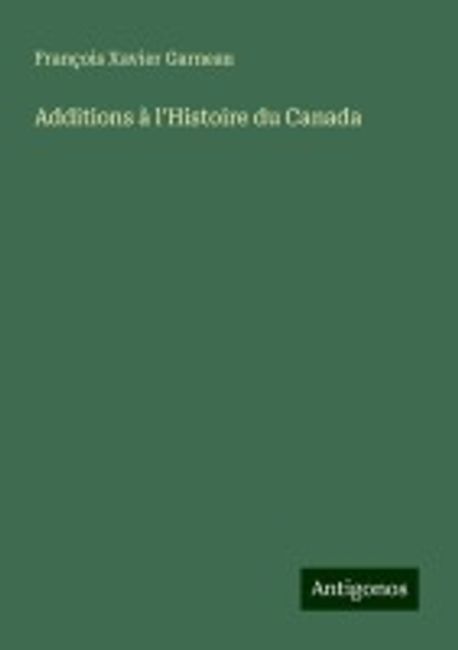 Additions a l'Histoire du Canada | Garneau, Francois Xavier - 교보문고