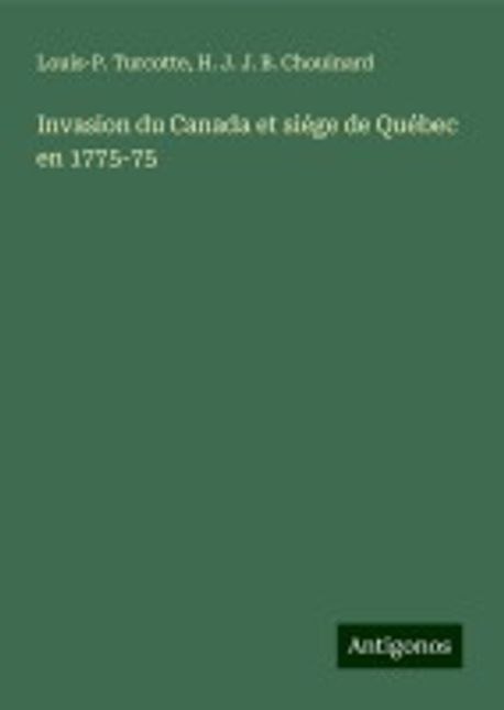 Invasion du Canada et siege de Quebec en 1775-75 | Turcotte, Louis-P ...