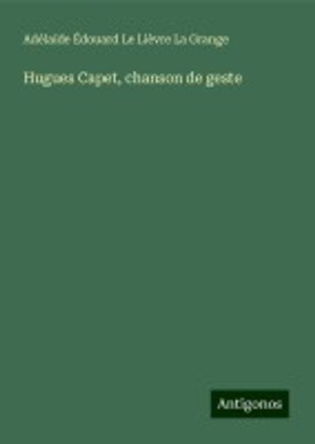 Hugues Capet, chanson de geste | La Grange, Adelaide Edouard Le Lievre ...
