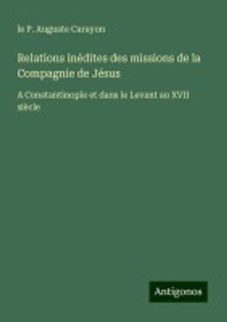 Relations inedites des missions de la Compagnie de Jesus | Carayon, le ...