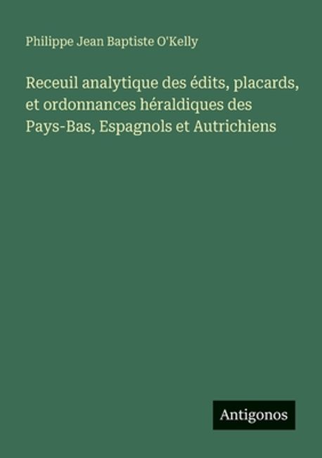 Receuil analytique des edits, placards, et ordonnances heraldiques des Pays-Bas, Espagnols et ...