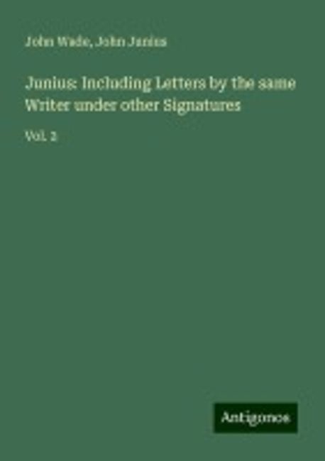 Junius: Including Letters by the same Writer under other Signatures ...