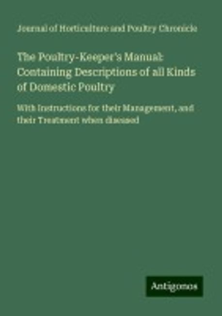The Poultry-Keeper's Manual: Containing Descriptions of all Kinds of ...