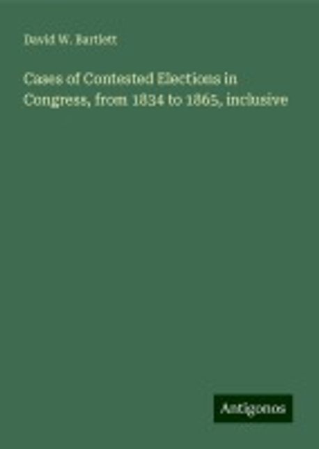 Cases of Contested Elections in Congress, from 1834 to 1865, inclusive ...