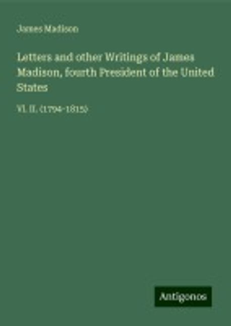 Letters and other Writings of James Madison, fourth President of the ...