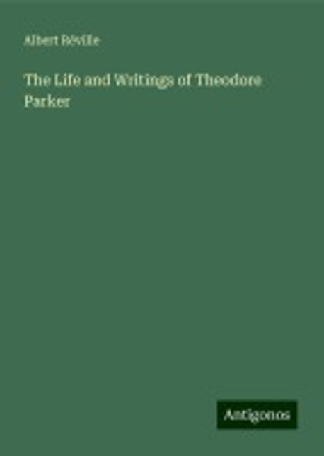 The Life and Writings of Theodore Parker | Reville, Albert - 교보문고