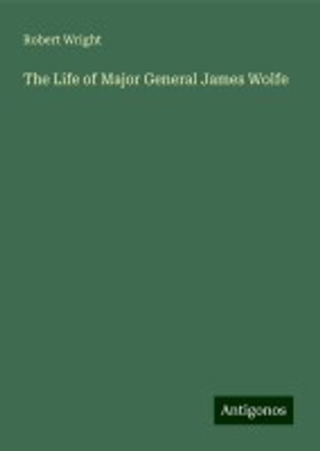 The Life of Major General James Wolfe | Wright, Robert - 교보문고