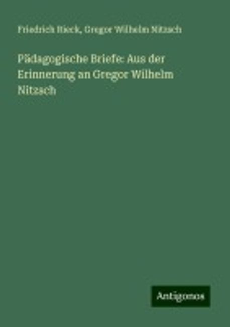 Paedagogische Briefe: Aus der Erinnerung an Gregor Wilhelm Nitzsch ...