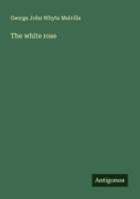 The white rose | Melville, George John Whyte - 교보문고