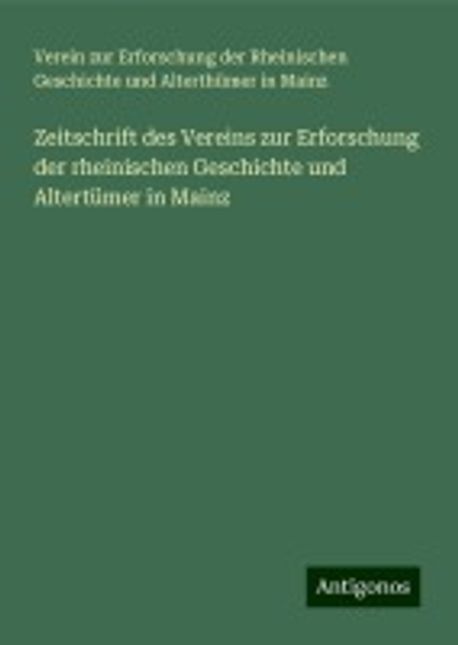 Zeitschrift des Vereins zur Erforschung der rheinischen Geschichte und Altertuemer in Mainz ...
