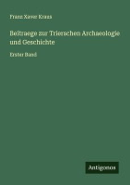 Beitraege zur Trierschen Archaeologie und Geschichte | Kraus, Franz ...