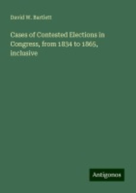 Cases of Contested Elections in Congress, from 1834 to 1865, inclusive ...