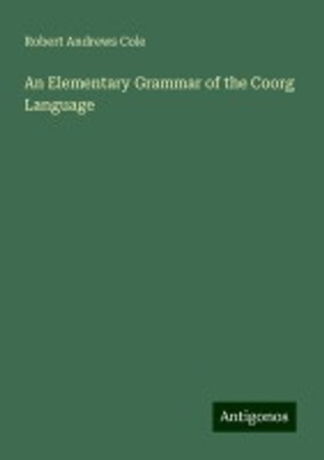 An Elementary Grammar of the Coorg Language | Cole, Robert Andrews - 교보문고