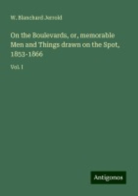 On the Boulevards, or, memorable Men and Things drawn on the Spot, 1853-1866 | Jerrold, W ...