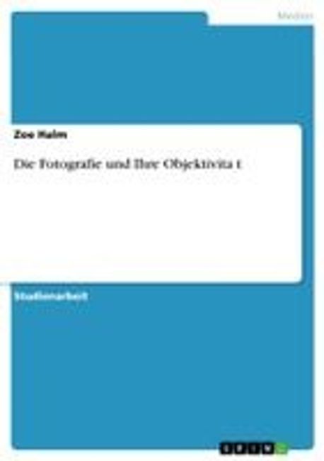 Die Fotografie und Ihre Objektivität | Halm, Zoe - 교보문고