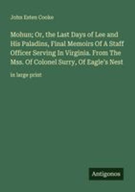 Mohun; Or, the Last Days of Lee and His Paladins, Final Memoirs Of A ...