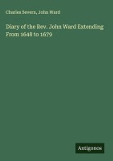 Diary of the Rev. John Ward Extending From 1648 to 1679 | Severn ...