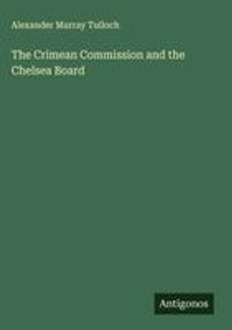The Crimean Commission and the Chelsea Board | Tulloch, Alexander ...