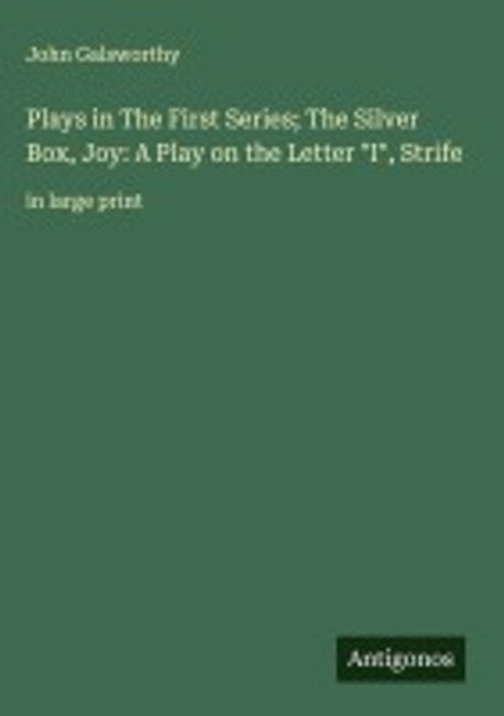 Plays in The First Series; The Silver Box, Joy: A Play on the Letter I ...