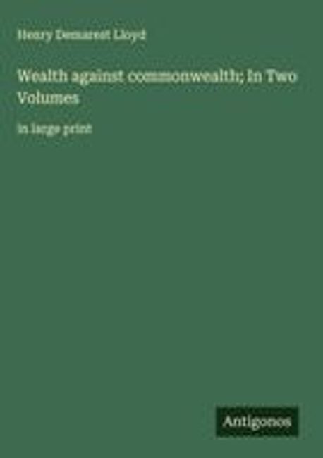 Wealth against commonwealth; In Two Volumes | Lloyd, Henry Demarest - 교보문고