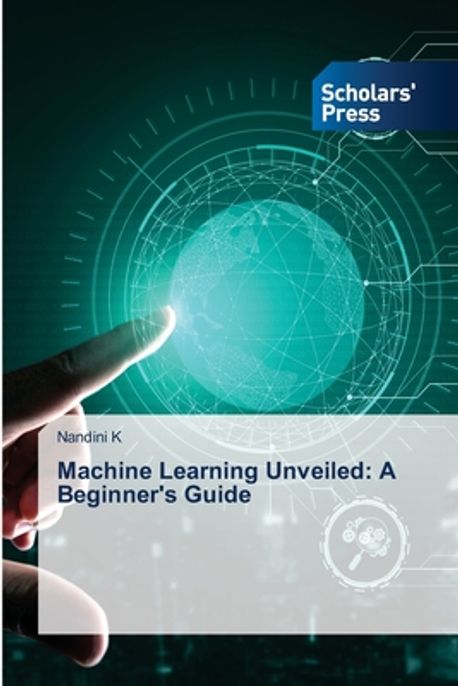 Machine Learning Unveiled: A Beginner's Guide | K, Nandini - 교보문고
