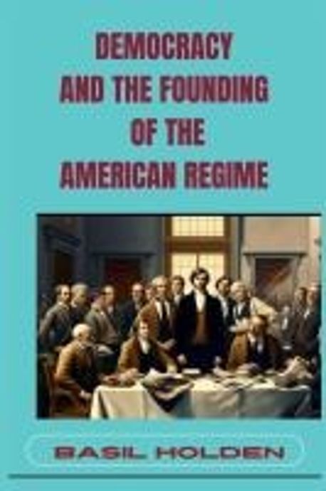 Democracy and the Founding of the American Regime | Holden, Basil - 교보문고