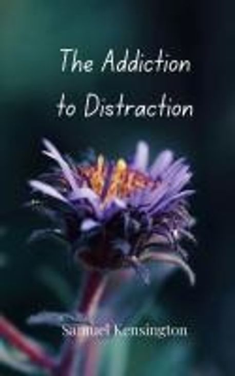 The Addiction to Distraction | Kensington, Samuel - 교보문고