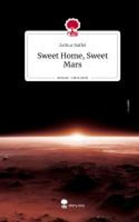 Sweet Home, Sweet Mars. Life is a Story - story.one | Raffel, Arthur - 교보문고