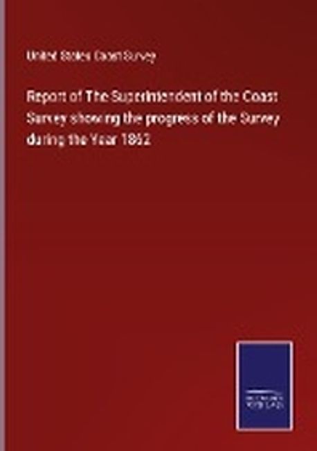 Report of The Superintendent of the Coast Survey showing the progress ...