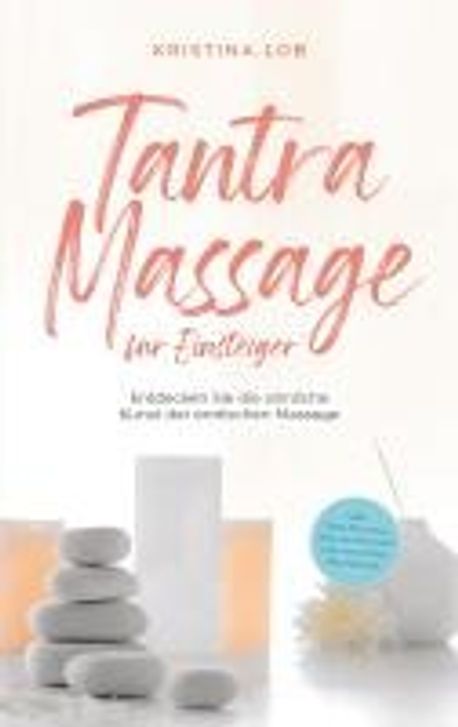 Tantra Massage fuer Einsteiger: Entdecken Sie die sinnliche Kunst der ...