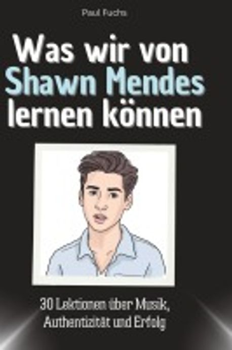 Was wir von Shawn Mendes lernen koennen | Fuchs, Paul - 교보문고