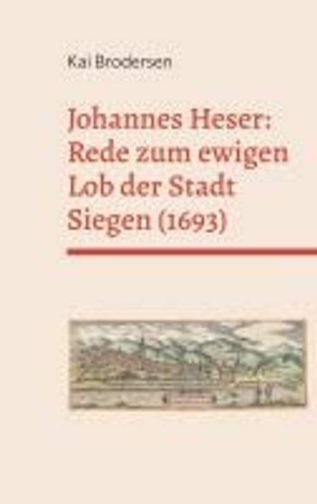 Johannes Heser: Rede zum ewigen Lob der Stadt Siegen (1693) | Brodersen ...
