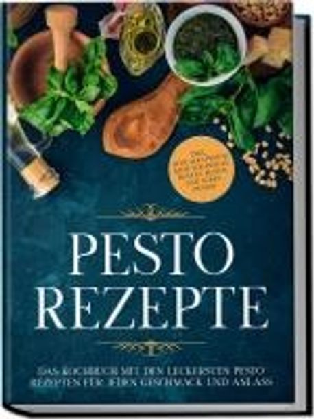 Pesto Rezepte: Das Kochbuch mit den leckersten Pesto Rezepten fuer ...