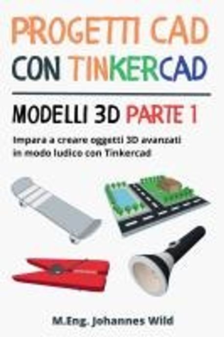 Progetti Cad Con Tinkercad Modelli 3d Parte 1 Wild M Eng Johannes 교보문고