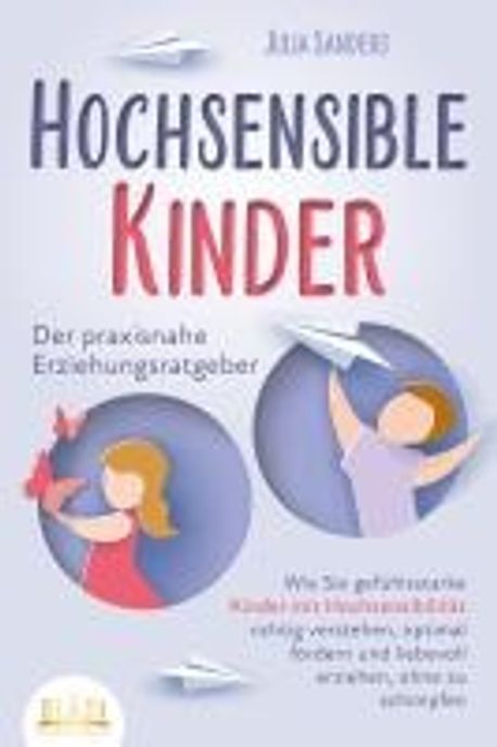 HOCHSENSIBLE KINDER - Der praxisnahe Erziehungsratgeber: Wie Sie gefuehlsstarke Kinder mit ...