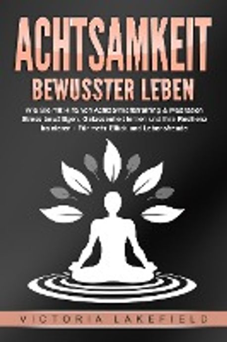 ACHTSAMKEIT - Bewusster leben: Wie Sie mit Hilfe von Achtsamkeitstraining & Meditation Stress ...