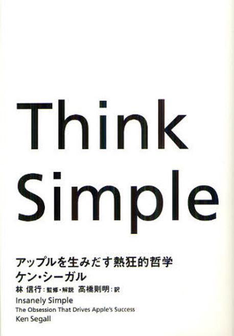 THINK SIMPLE アップルを生みだす熱狂的哲學 | ケン.シ-ガル林信行／監修.解說 高橋則明／譯 - 교보문고