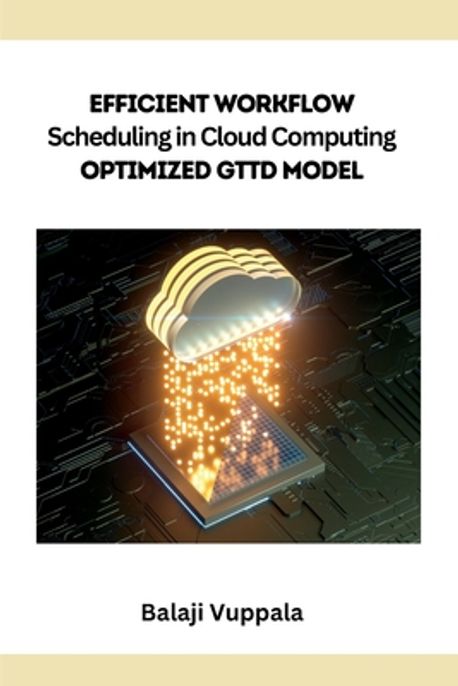 Efficient Workflow Scheduling in Cloud Computing Optimized GTTD Model | Vuppala, Balaji - 교보문고