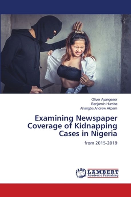 Examining Newspaper Coverage of Kidnapping Cases in Nigeria | Ayangeaor, Oliver - 교보문고
