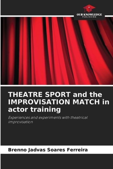 THEATRE SPORT and the IMPROVISATION MATCH in actor training | Soares Ferreira, Brenno Jadvas - 교보문고