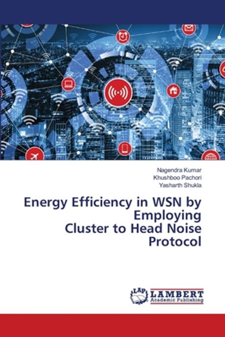 Energy Efficiency in WSN by Employing Cluster to Head Noise Protocol | Kumar, Nagendra - 교보문고