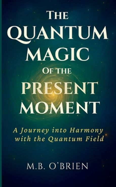 The Quantum Magic of the Present Moment | O'Brien, M. B. - 교보문고