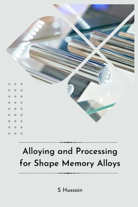 Alloying and Processing for Shape Memory Alloys | Hussain, S. - 교보문고
