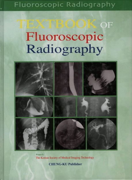 TEXTBOOK OF FLUOROSCOPIC RADIOGRAPHY(투시조영술) | 의료영상기술연구회 - 교보문고