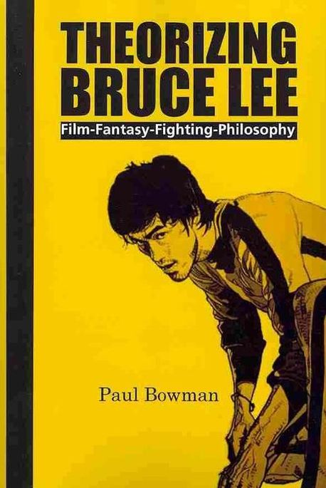 Theorizing Bruce Lee : Film-Fantasy-Fighting-Philosophy | Bowman, Paul ...
