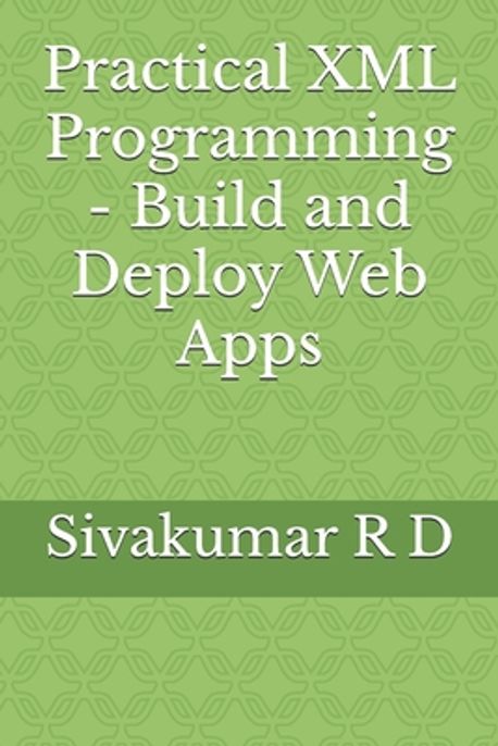 Practical XML Programming - Build and Deploy Web Apps | R. D., Sivakumar - 교보문고